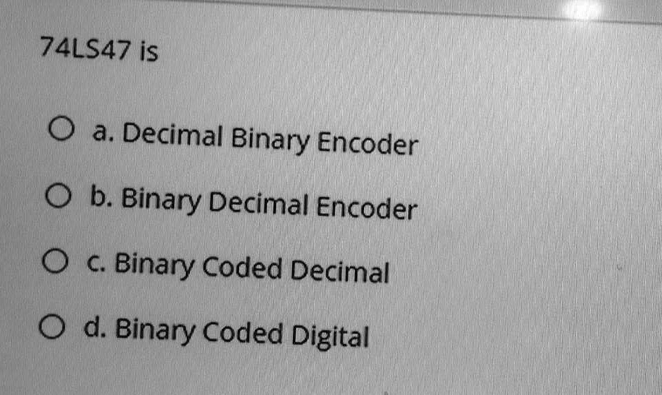 Solved 74ls47 Is A Decimal Binary Encoder B Binary Decimal Encoder C Binary Coded Decimal D