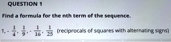 QUESTION 1 Find a formula for the nth term of the sequence: 1 25 ...