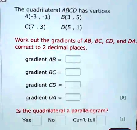 SOLVED: The quadrilateral ABCD has vertices A(-3 -1) B(3 5) C(7 3) D(5 1) Work out the gradients ...
