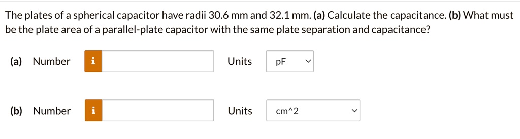 SOLVED: The plates of a spherical capacitor have radii 30.6 mm and 32.1 ...