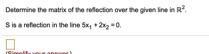 SOLVED: Determine the matrix of the reflection over the given line in R2 S is a reflection in ...