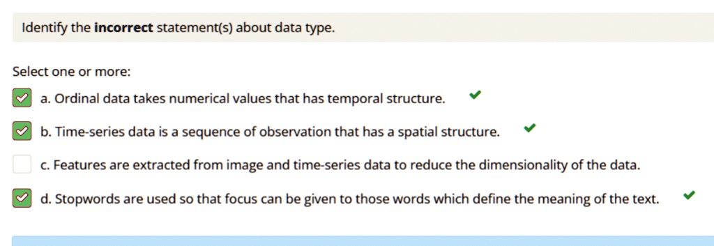Identify the incorrect statement(s) about data type. Select one or more: a. Ordinal data takes ...