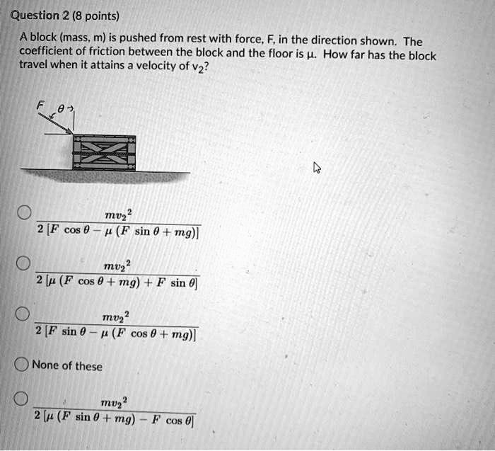 SOLVED: Question 2 (8 points) A block (mass; m) is pushed from rest with force; F, in the ...