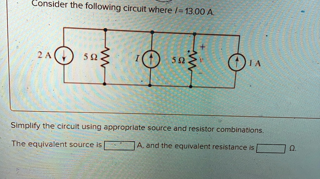 Consider the following circuit where I = 13.00 A. 2 A 5? I 5? ?1 A Simplify the circuit using ...