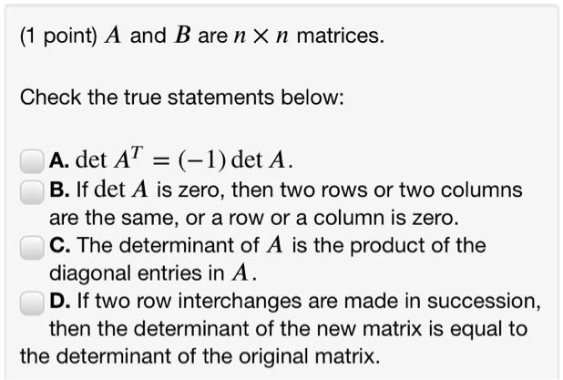 point a and b are n x n matrices check the true statements below a det at 1 det a b if det a is ...