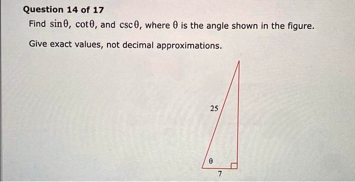Question 14 of 17 Find sinθ, cotθ, and cscθ, where θ is the angle shown in the figure. Give ...