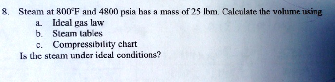8. Steam at 800°F and 4800 psia has a mass of 25 lbm. Calculate the ...