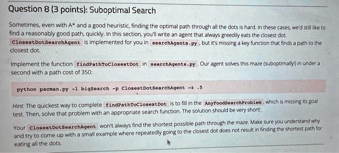 Question 8 (3 points): Suboptimal Search Sometimes, even with A* and a ...