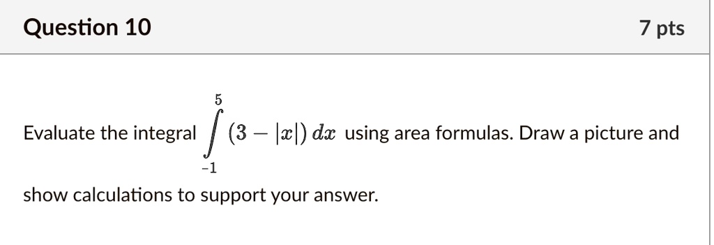 SOLVED: Question 10 7 pts Evaluate the integral (3 Ixl) dw using area ...