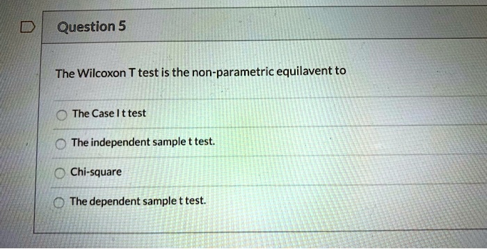 SOLVED: Question 5 The Wilcoxon T test is the non-parametric equilavent ...