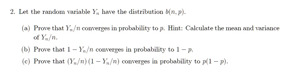 2. Let the random variable Yn have the distribution b(n, p) (a) Prove that Yn/n converges in ...