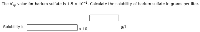 SOLVED: The Ksp value for barium sulfate is 1.5 x 10-9. Calculate the solubility of barium ...