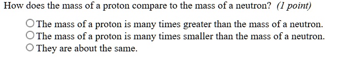 SOLVED: How does the mass of a proton compare to the mass of a neutron ...