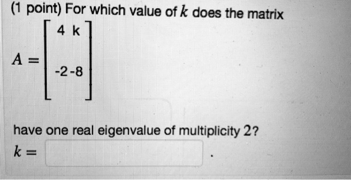 SOLVED: (1 point) For which value of k does the matrix 4 k Al E #2-8 have one real eigenvalue of ...