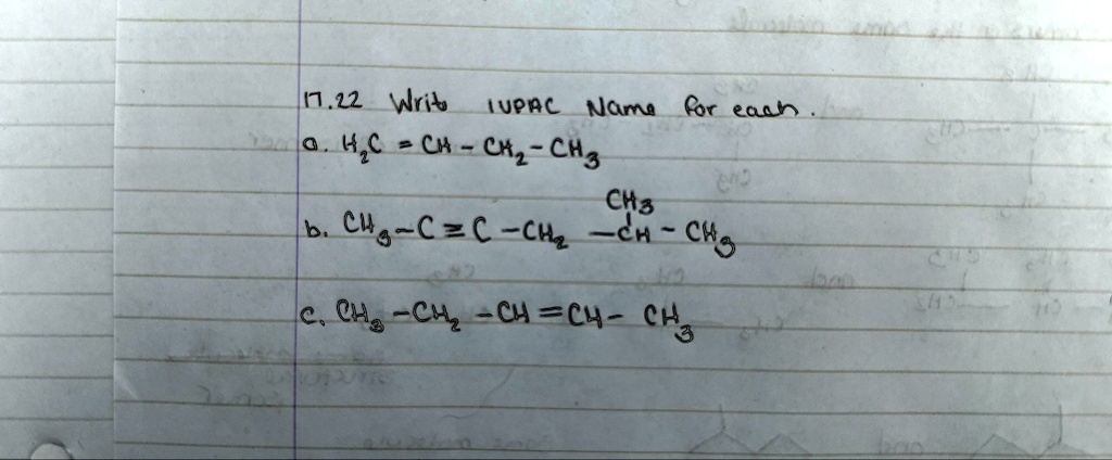 SOLVED: 17.22 Write IUPAC Name for each. a. H2C=CH-CH2-CH3 b. CH3-C≡C-CH2-CH3-CH3 c. CH3-CH2-CH ...