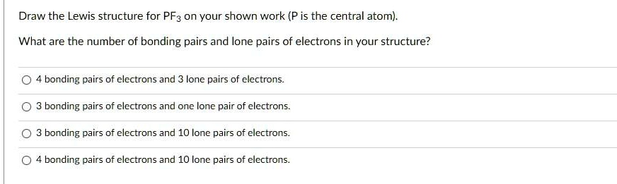 Draw the Lewis structure for PF3 on your shown work (P is the central ...