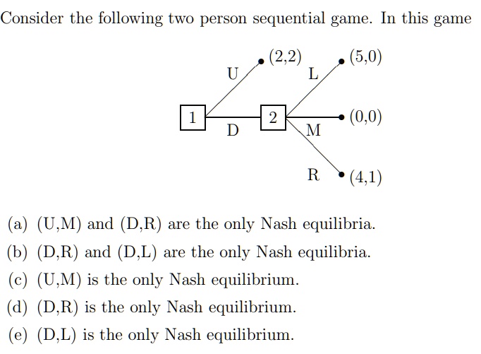 Consider the following two person sequential game. In this game (2,2) (5,0) U L 1 2 (0,0) D M R ...
