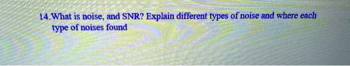 SOLVED: What is noise and SNR? Explain different types of noise and ...