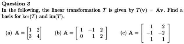 SOLVED: Question 3 In the following; the linear transformation T is given by Tlv) basis for ker ...