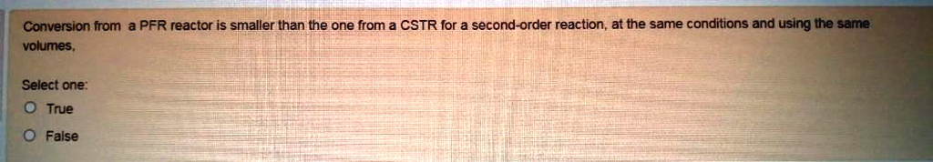 Conversion from a PFR reactor is smaller than the one from a CSTR for a ...