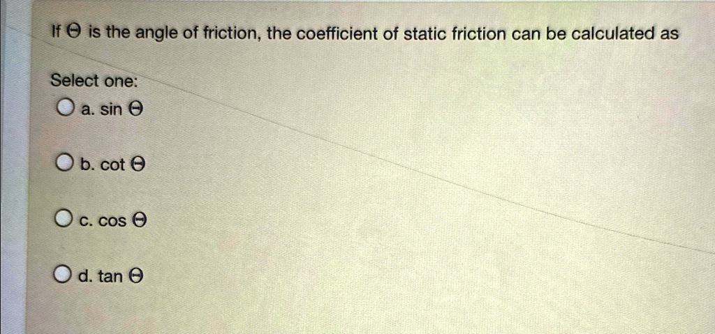 SOLVED: If Θ is the angle of friction, the coefficient of static friction can be calculated as ...