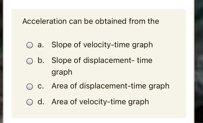Acceleration can be obtained from the slope of velocity time...