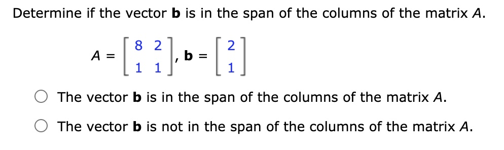 SOLVED: Determine if the vector b is in the span of the columns of the matrix A, 8 2 A = b = [1 ...
