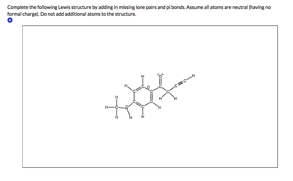Complete the following Lewis structure by adding in missing lone pairs and pi bonds. Assume all ...
