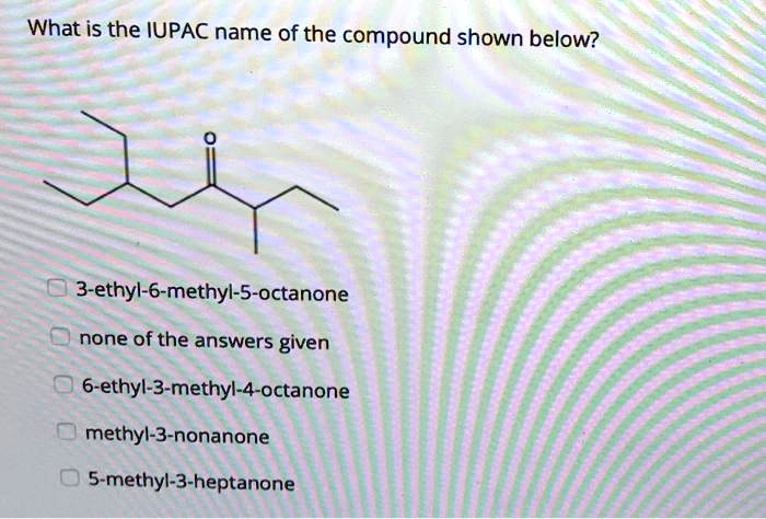 SOLVED:What is the IUPAC name of the compound shown below? 3-ethyl-6 ...