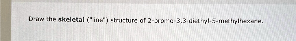 Draw the skeletal ("line") structure of 2-bromo-3,3-diethyl-5-methylhexane.