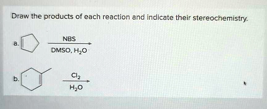SOLVED: Draw the products of each reaction and indicate their stereochemistry. NBS DMSO, H2O Cl2 ...