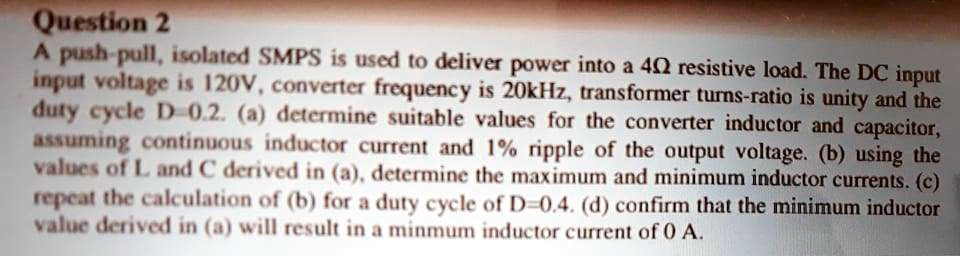 Question 2 A push-pull, isolated SMPS is used to deliver power into a 4Ωresistive load. The DC ...