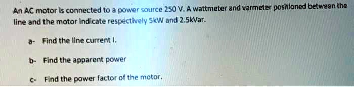SOLVED: An AC motor is connected to a power source of 250V. A wattmeter ...