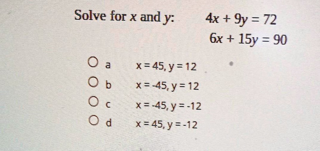 SOLVED: Solve for x and y: 4x + 9y = 72 6x + 15y = 90 x = 45, y = 12 x = -45, y = 12 x = -45, y ...