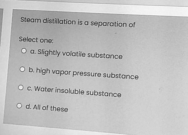 Solved Steam Distillation Is A Separation Of Select One Slightly Volatile Substance B High