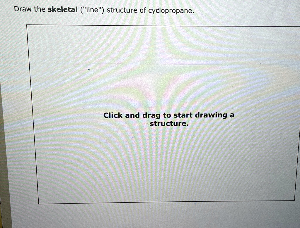 Draw the skeletal ("line") structure of cyclopropane. Click...