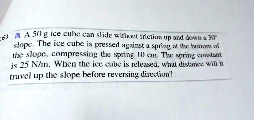 SOLVED: 63 IIII A 50 g ice cube can slide without friction up and down a 30? slope. The ice cube ...