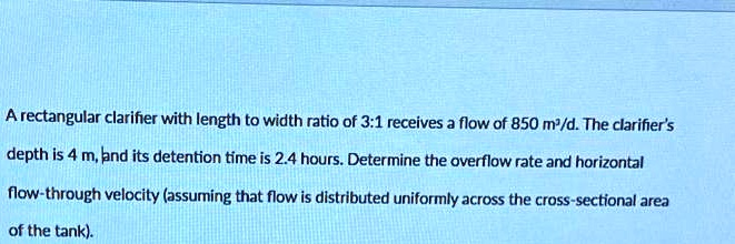 A rectangular clarifier with length to width ratio of 3:1 receives a flow of 850 m³/d. The ...
