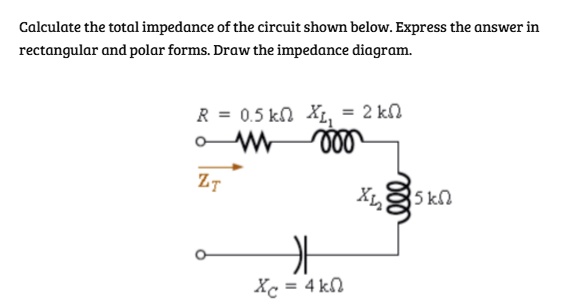 Calculate the total impedance of the circuit shown below. Express the ...