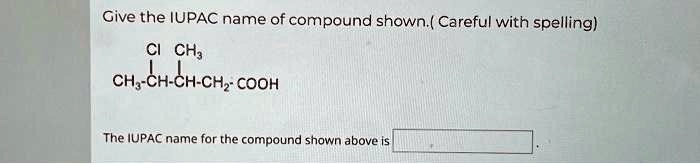 SOLVED: Give the IUPAC name of compound shown.( Careful with spelling) CI CH3 | | CH3-CH-CH-CH₂ ...
