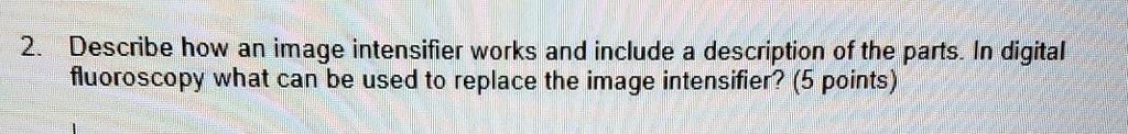 SOLVED: 2 Describe how an image intensifier works and include a ...