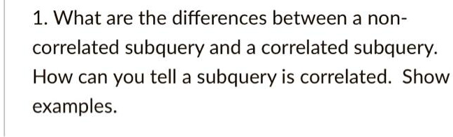 1 What Are The Differences Between A Non Correlated Subquery And A Correlated Subquery How