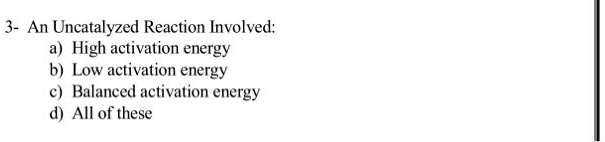 SOLVED: An Uncatalyzed Reaction Involved: High activation energy b) Low ...