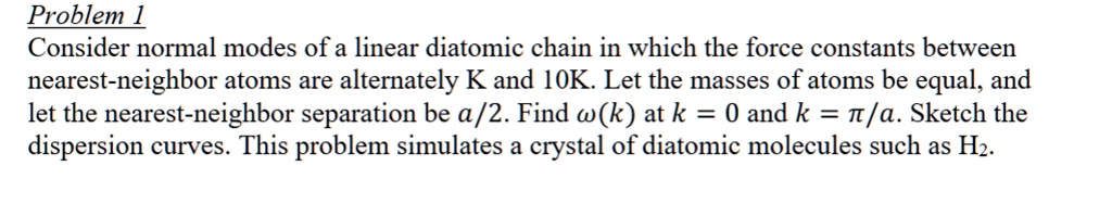 problem 1 consider normal modes of a linear diatomic chain in which the force constants between ...