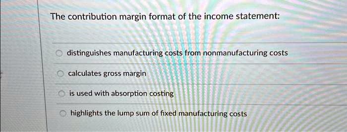 SOLVED: The contribution margin format of the income statement ...