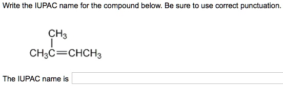 SOLVED: ' Write the IUPAC name for the compound below. Be sure to use correct punctuation CH3 ...