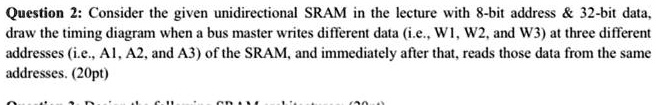 Question 2: Consider the given unidirectional SRAM in the lecture with ...