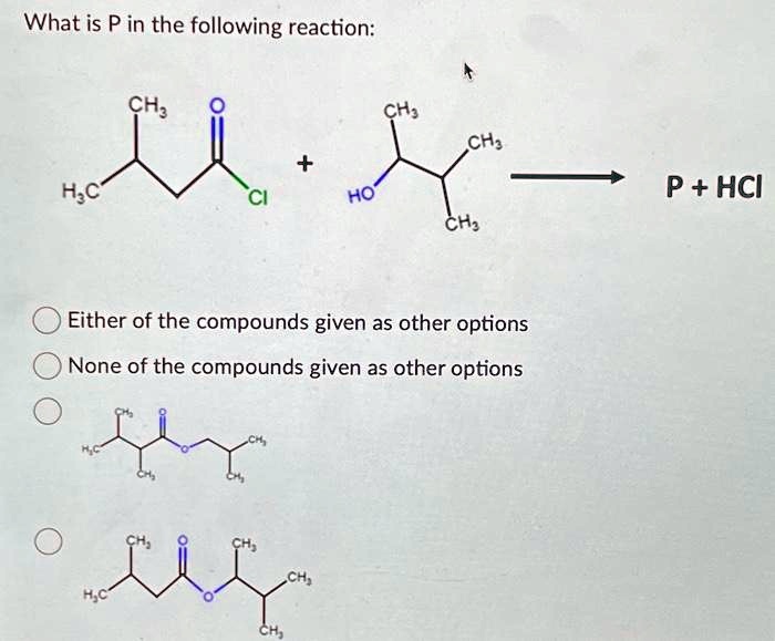 What is P in the following reaction: CH3 O CH3 CH3 + H3CHO P + HCl CH3 Either of the compounds ...