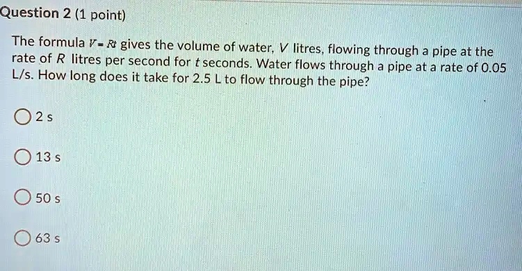 Question 2 (1 point) The formula V = Rt gives the volume of water, V ...