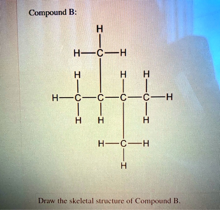 SOLVED:Compound B: H H Hv H H Draw the skeletal structure of' Compound B